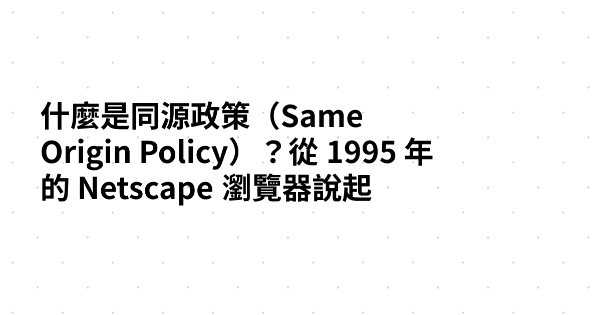 什麼是同源政策（Same Origin Policy）？從 1995 年的 Netscape 瀏覽器說起