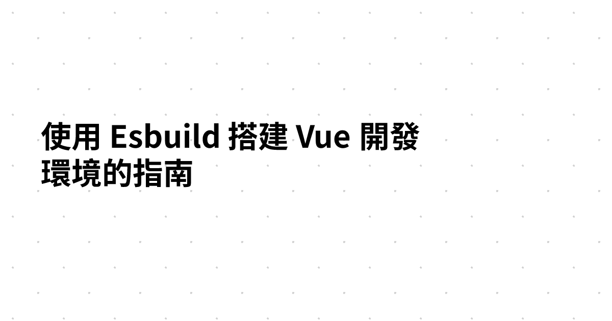 使用 Esbuild 搭建 Vue 開發環境的指南