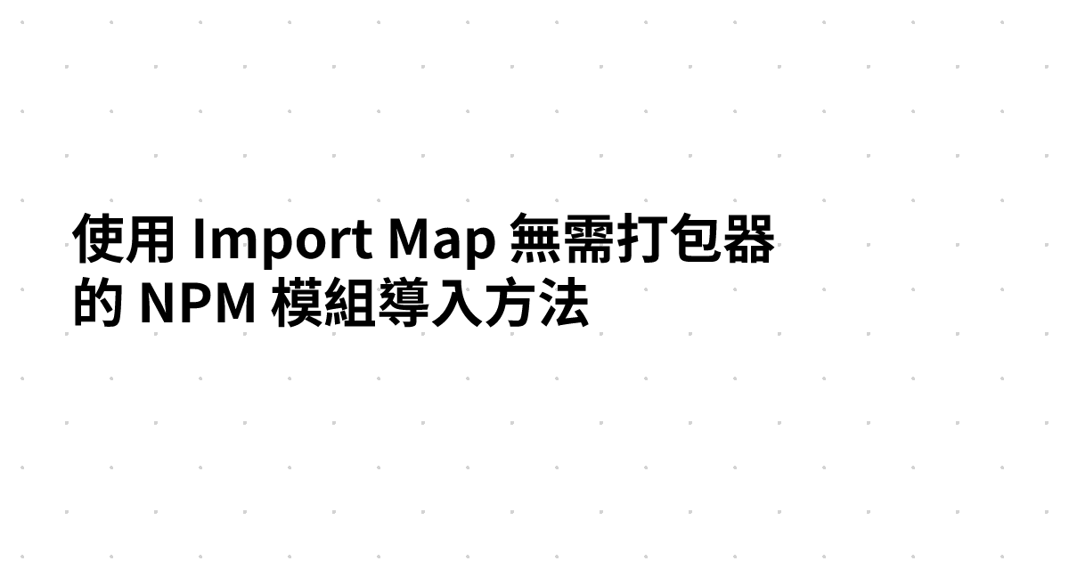 使用 Import Map 無需打包器的 NPM 模組導入方法