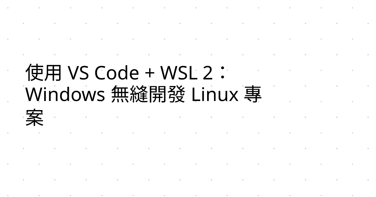 使用 VS Code + WSL 2：Windows 無縫開發 Linux 專案