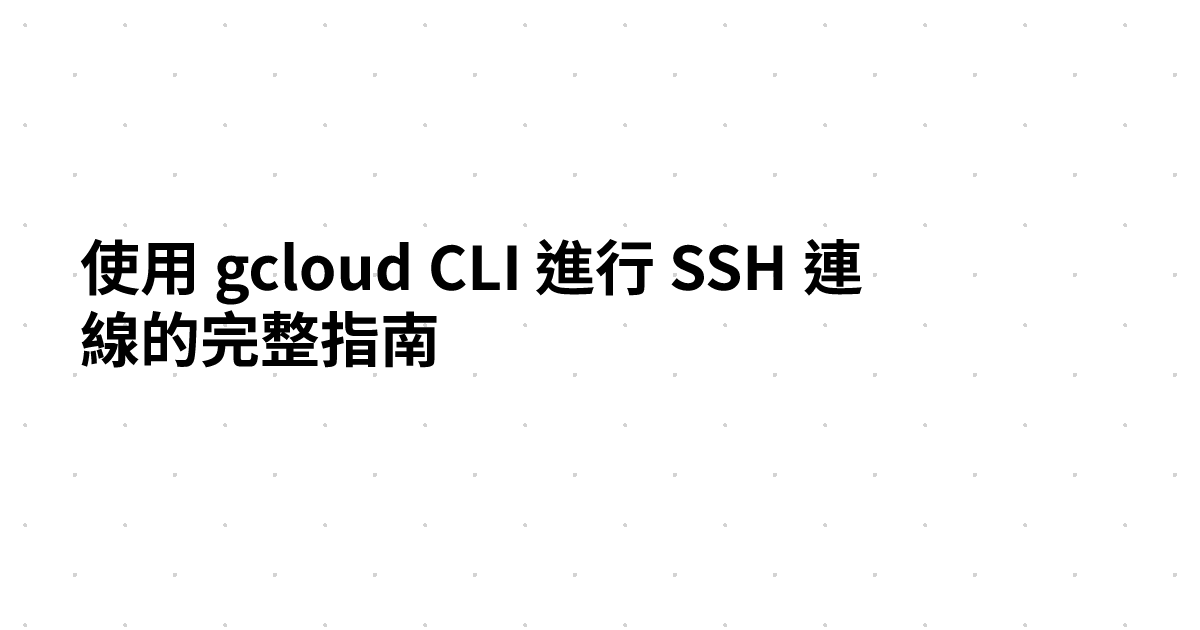 使用 gcloud CLI 進行 SSH 連線的完整指南