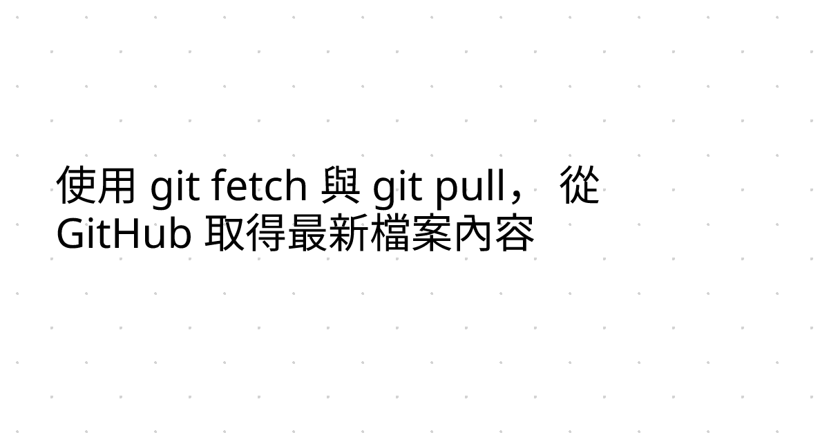 使用 git fetch 與 git pull， 從 GitHub 取得最新檔案內容