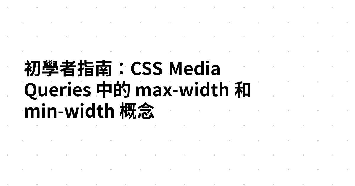 初學者指南：CSS Media Queries 中的 max-width 和 min-width 概念