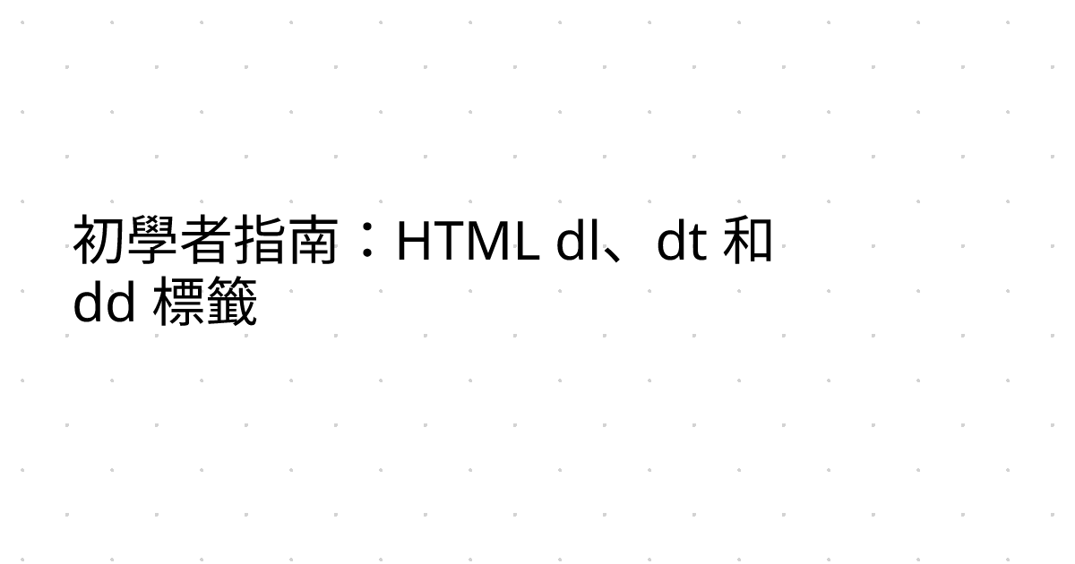 初學者指南：HTML dl、dt 和 dd 標籤