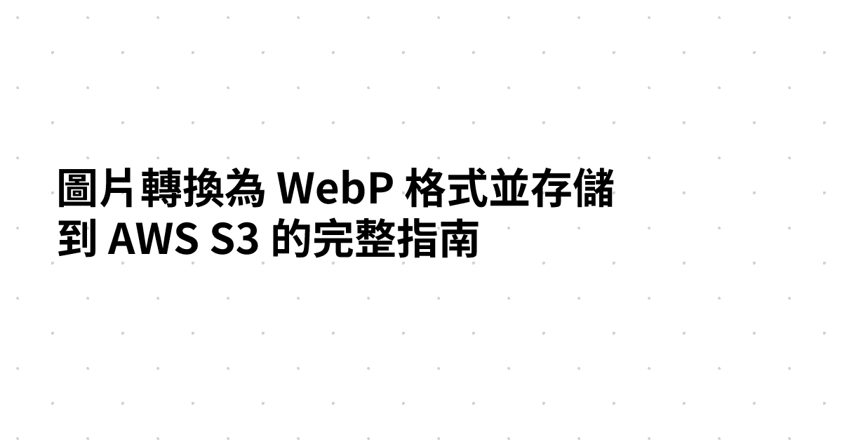 圖片轉換為 WebP 格式並存儲到 AWS S3 的完整指南