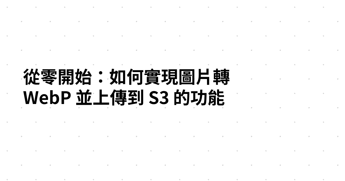 從零開始：如何實現圖片轉 WebP 並上傳到 S3 的功能