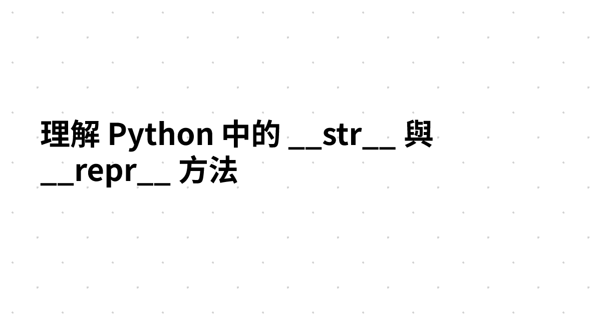 理解 Python 中的 __str__ 與 __repr__ 方法