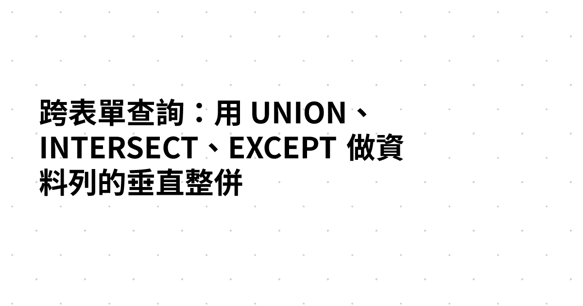 跨表單查詢：用 UNION、INTERSECT、EXCEPT 做資料列的垂直整併