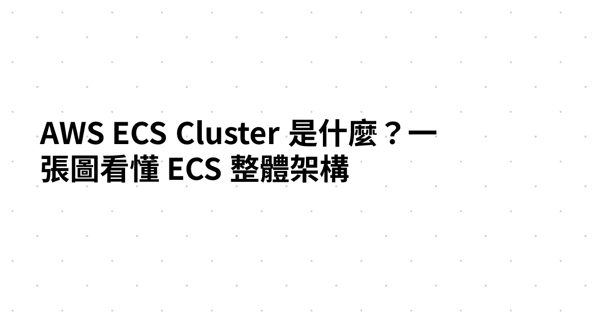 AWS ECS Cluster 是什麼？一張圖看懂 ECS 整體架構