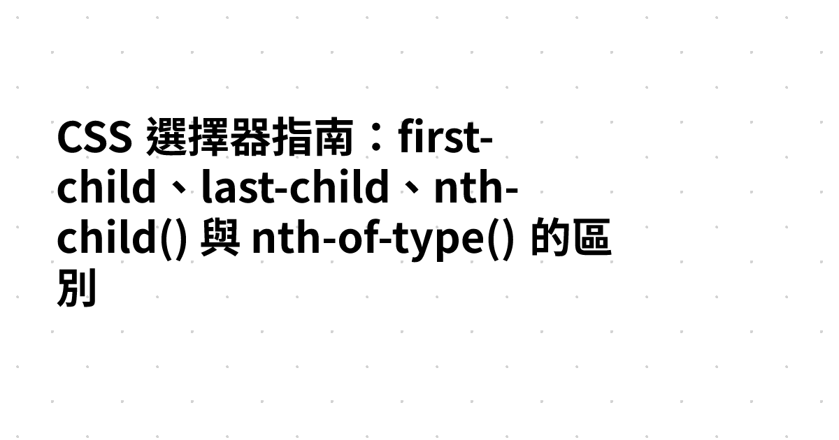 CSS 選擇器指南：first-child、last-child、nth-child() 與 nth-of-type() 的區別