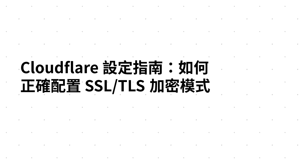 Cloudflare 設定指南：如何正確配置 SSL/TLS 加密模式