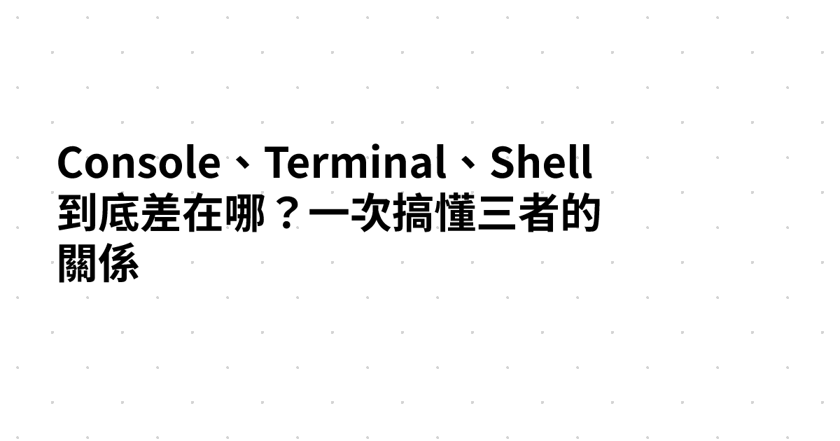 Console、Terminal、Shell 到底差在哪？一次搞懂三者的關係