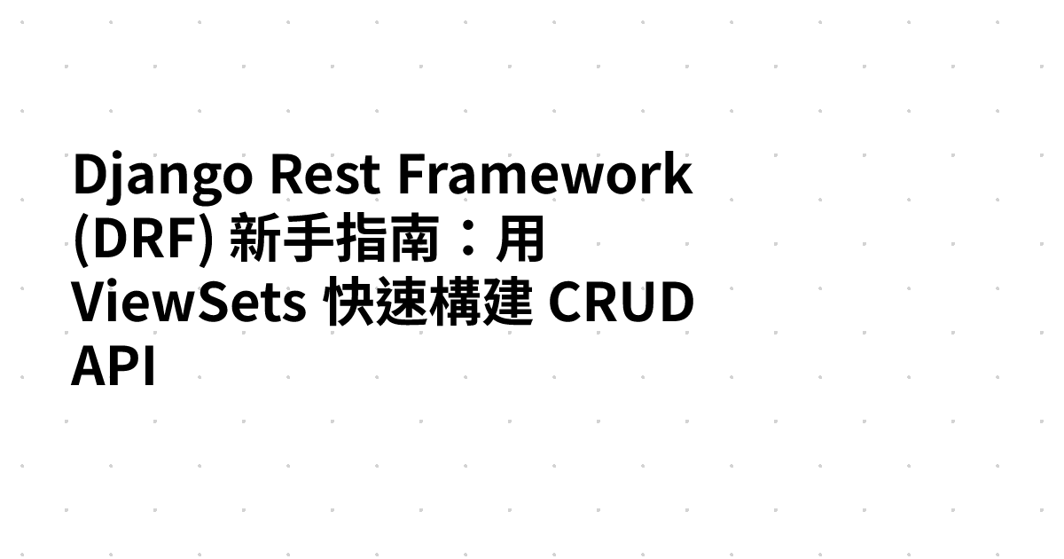 Django Rest Framework (DRF) 新手指南：用 ViewSets 快速構建 CRUD API