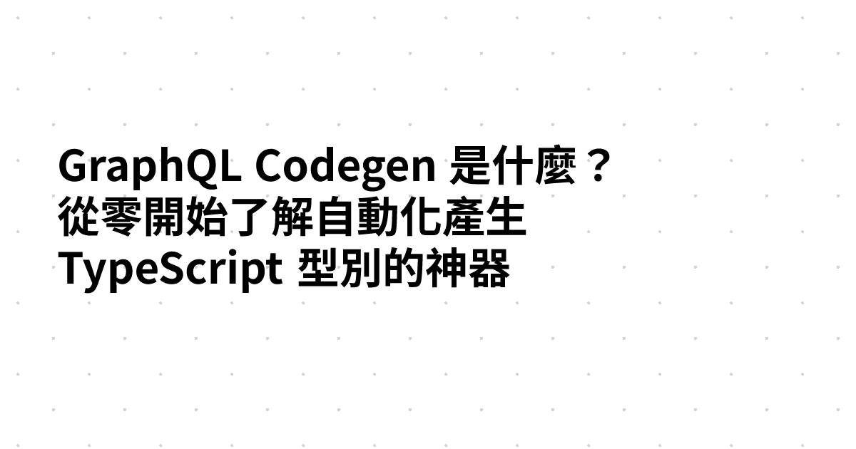 GraphQL Codegen 是什麼？從零開始了解自動化產生 TypeScript 型別的神器