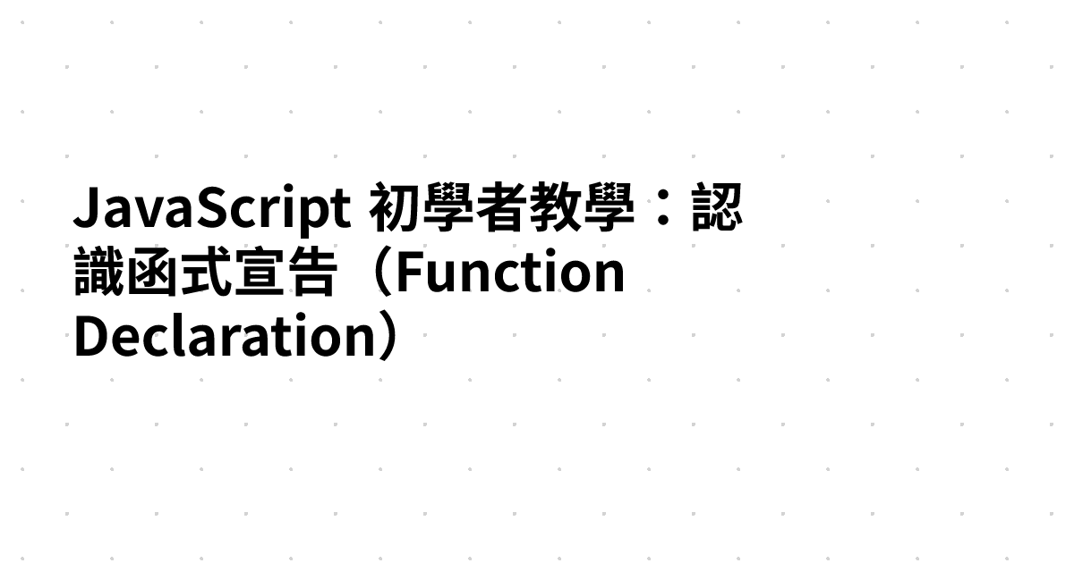 JavaScript 初學者教學：認識函式宣告（Function Declaration）