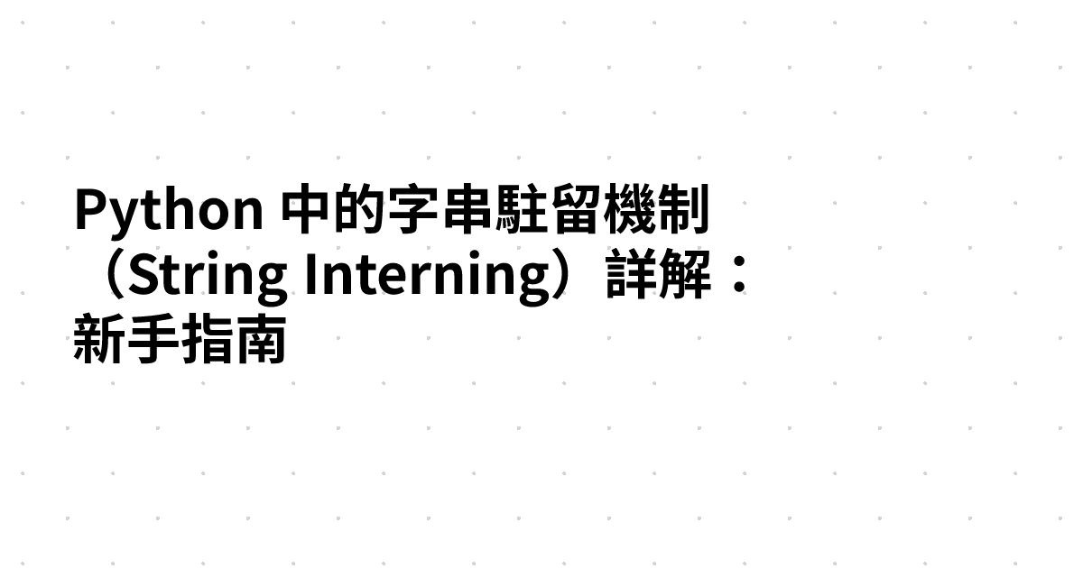 Python 中的字串駐留機制（String Interning）詳解：新手指南