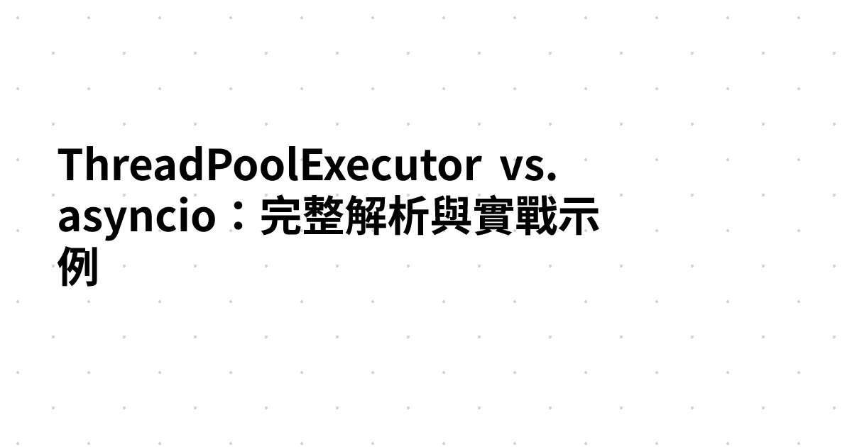 ThreadPoolExecutor vs. asyncio：完整解析與實戰示例